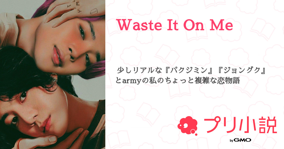 第5話：episode 03（Waste It On Me）｜無料スマホ夢小説ならプリ小説 byGMO